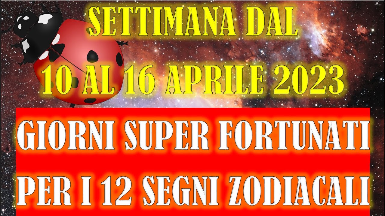 Settimana dal 10 Aprile al 16 Aprile 2023 Giorni Super Fortunati per i ...