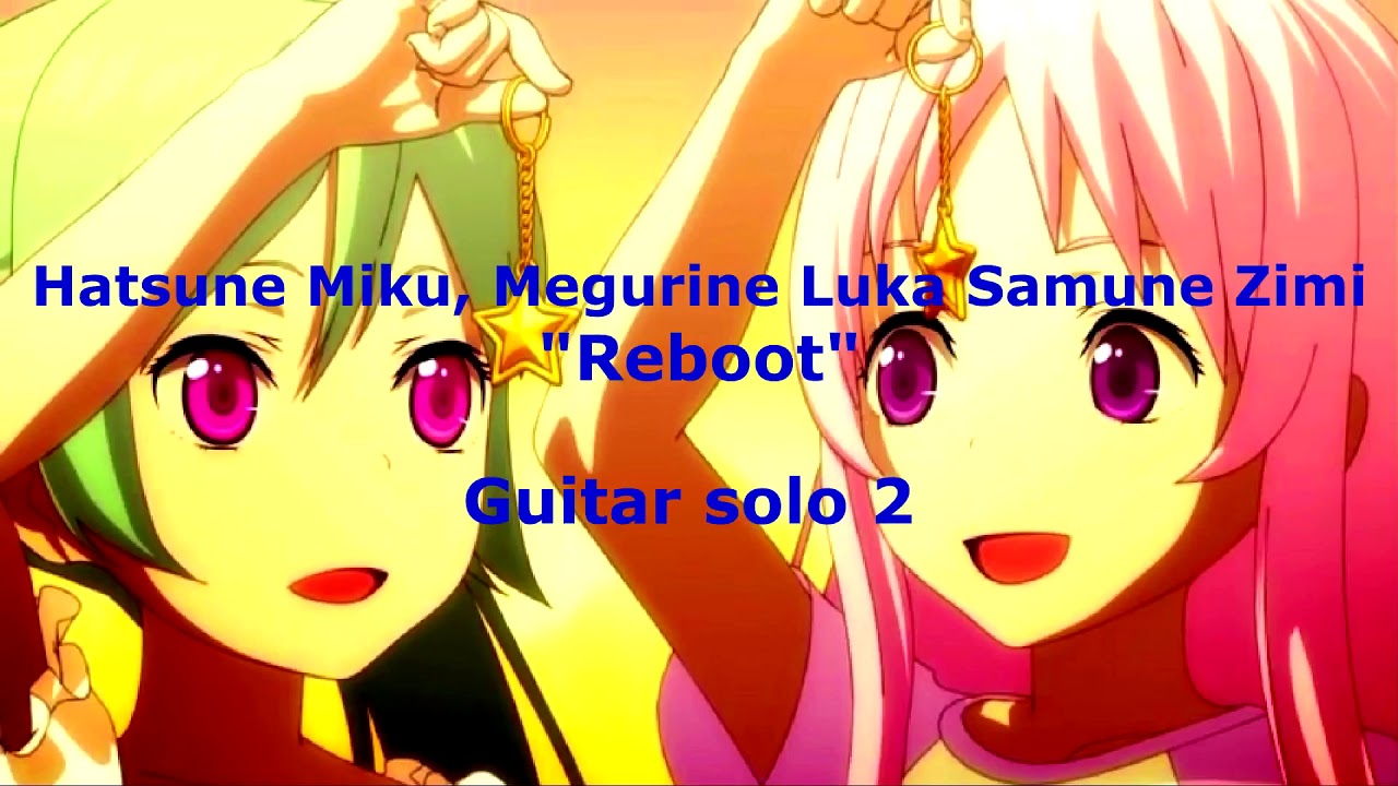Hatsune Miku, Megurine Luka Samune Zimi - "Reboot" Guitar solos 1 & 2 ...