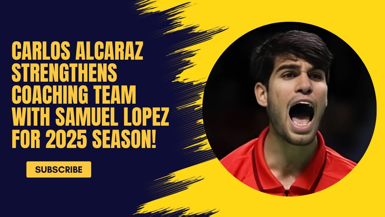 Carlos Alcaraz Strengthens Coaching Team with Samuel Lopez for 2025 ...