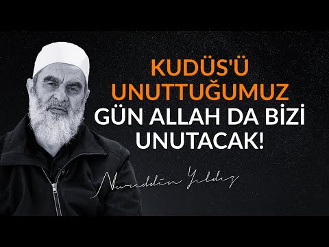 KUDÜS'Ü UNUTTUĞUMUZ GÜN ALLAH DA BİZİ UNUTACAK! | Nureddin Yıldız