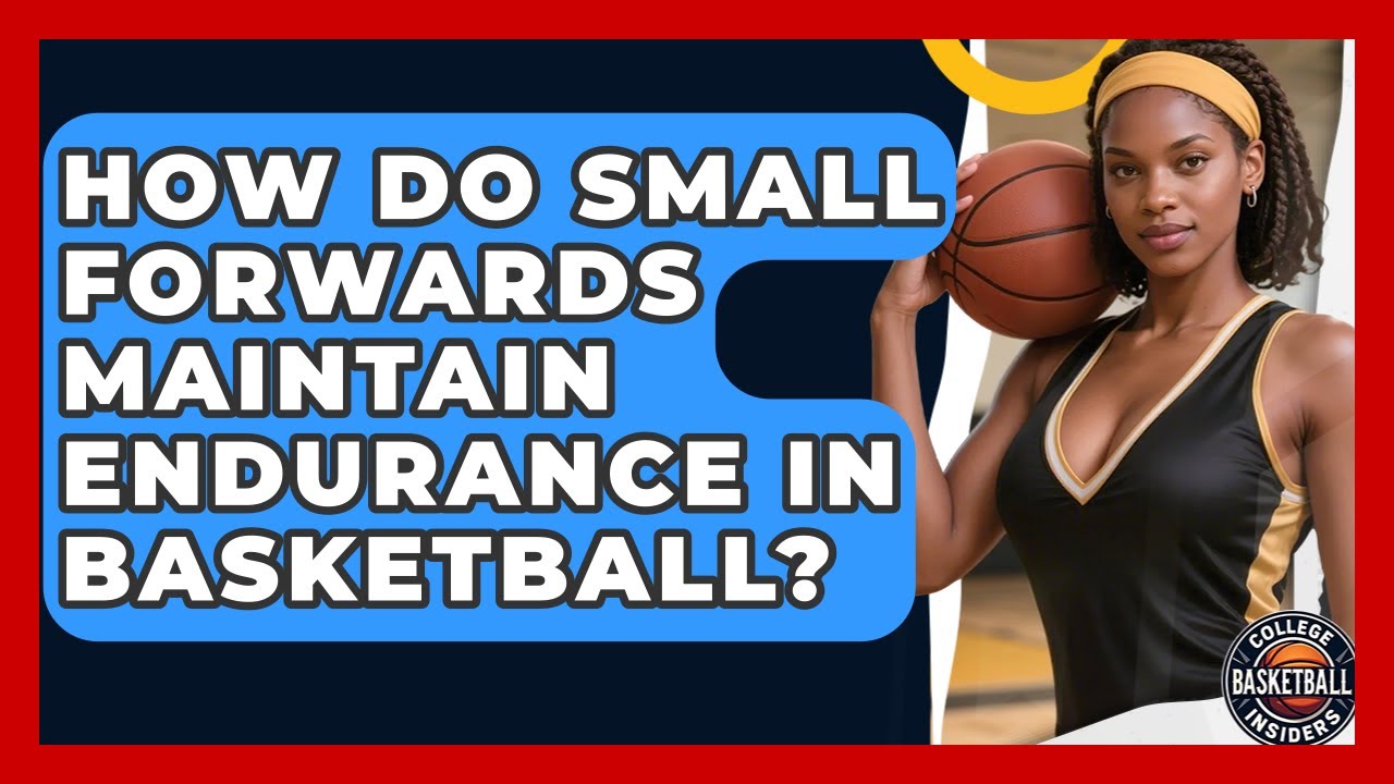 How Do Small Forwards Maintain Endurance In Basketball? - College ...