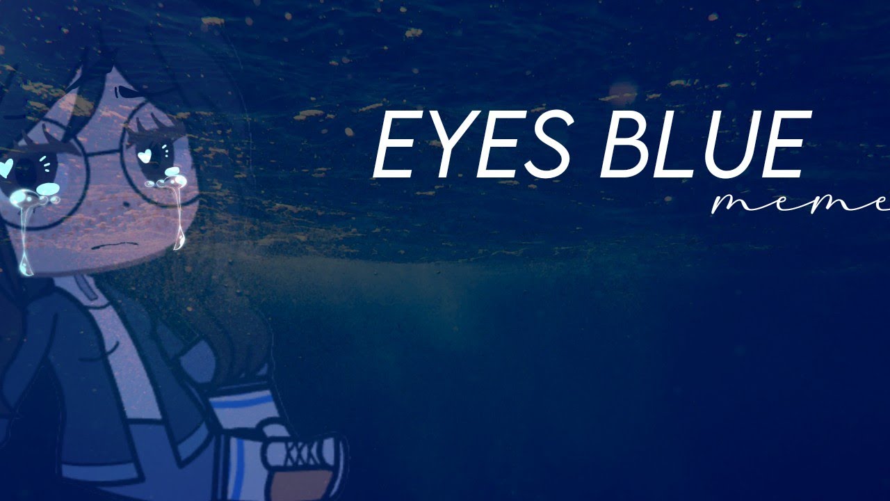 °Eyes blue meme° - YouTube