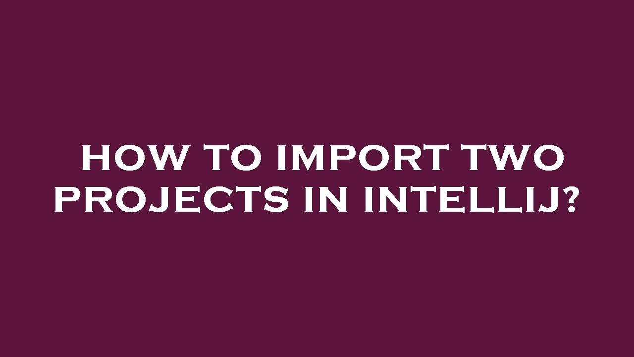 How To Import Two Projects In Intellij YouTube how-to-import-two-projects-in-intellij-youtube