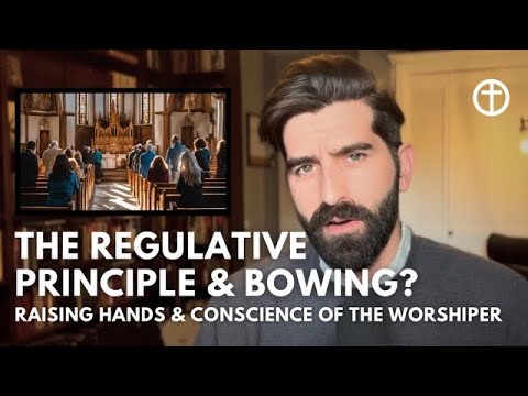 The Regulative Principle: Bowing, Raising Hands & the Conscience - YouTube