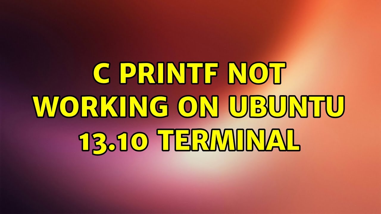 Ubuntu C Printf Not Working On Ubuntu 13 10 Terminal YouTube Ubuntu C Printf Not Working On Ubuntu 13 10 Terminal YouTube