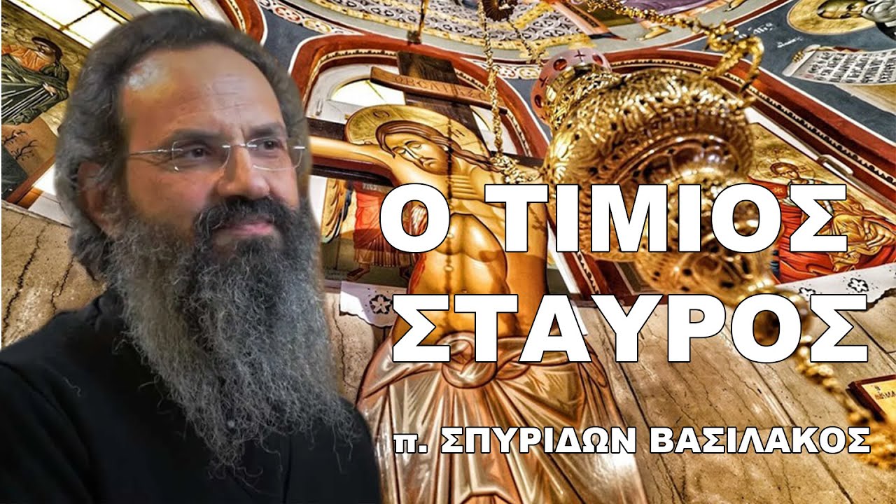 Ο ΤΙΜΙΟΣ ΣΤΑΥΡΟΣ | π. ΣΠΥΡΙΔΩΝ ΒΑΣΙΛΑΚΟΣ - YouTube