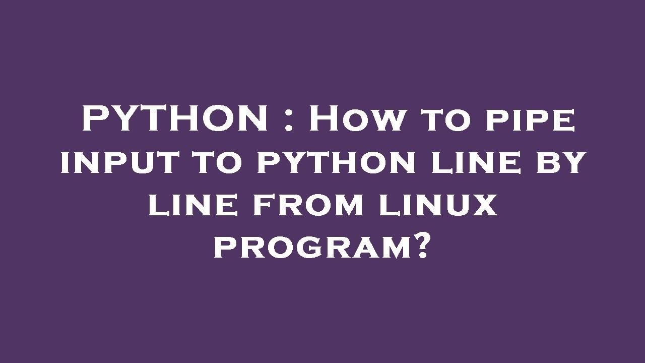 PYTHON How To Pipe Input To Python Line By Line From Linux Program python-how-to-pipe-input-to-python-line-by-line-from-linux-program