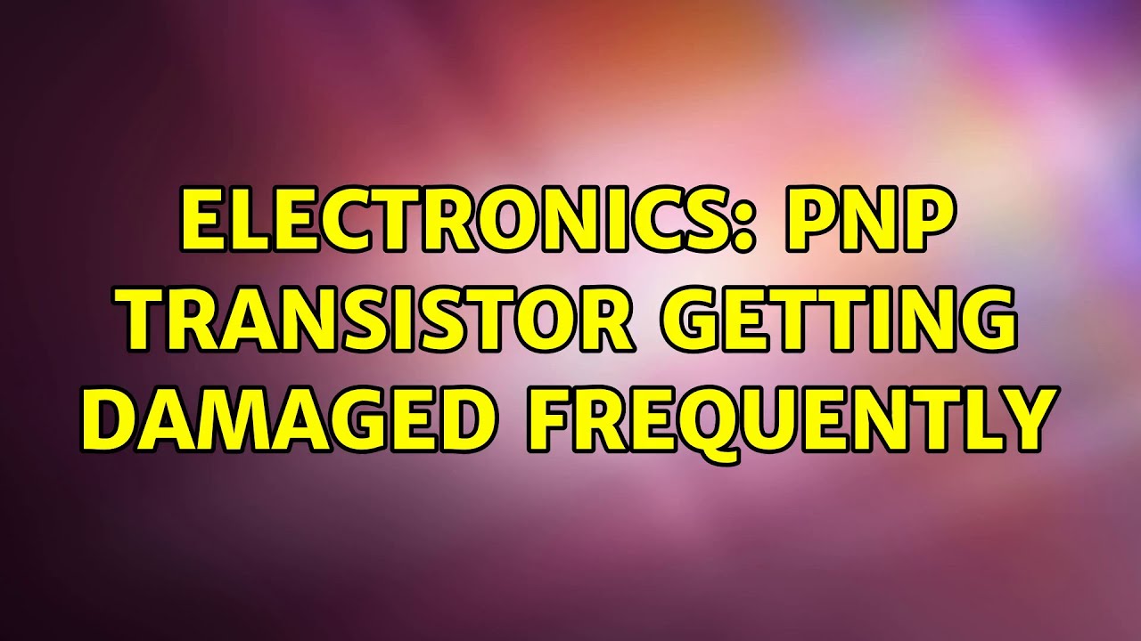 Electronics: PNP Transistor getting damaged frequently (2 Solutions ...