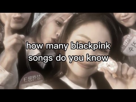 How many blackpink songs do you know
