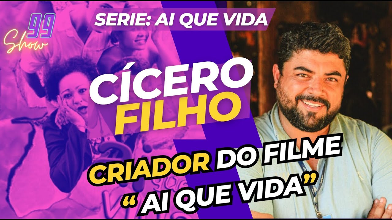 AI QUE VIDA - CÍCERO FILHO (CRIADOR DO FILME AI QUE VIDA) - 99 SHOW ...