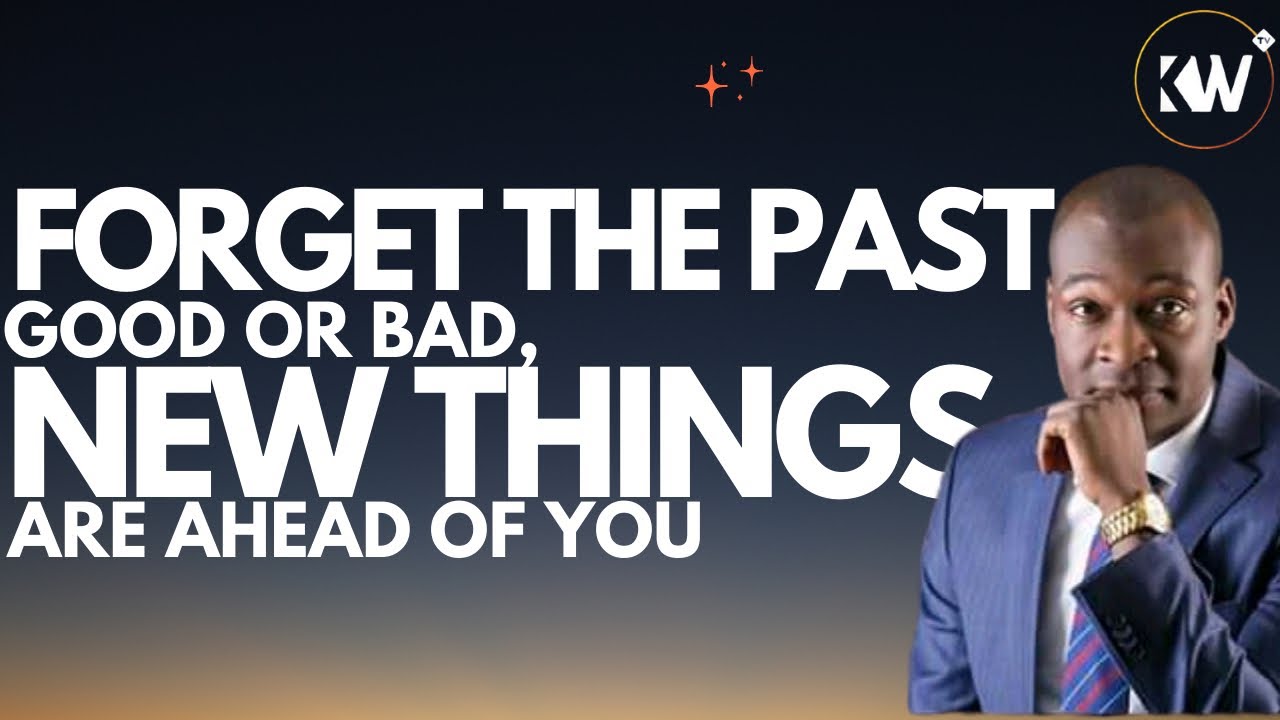 FORGET THE PAST, BOTH GOOD AND BAD, THERE IS A NEW THING AHEAD OF YOU ...