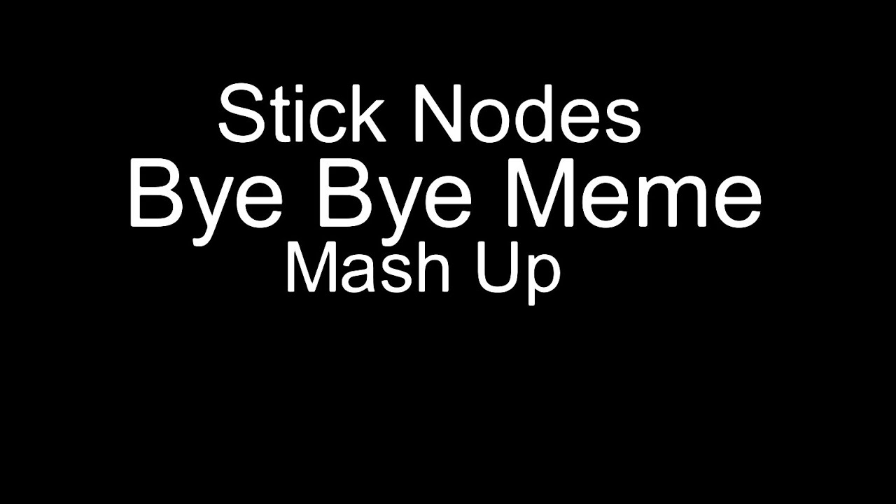 Stick Nodes | Bye Bye Meme (Mashup/Compilation) - YouTube