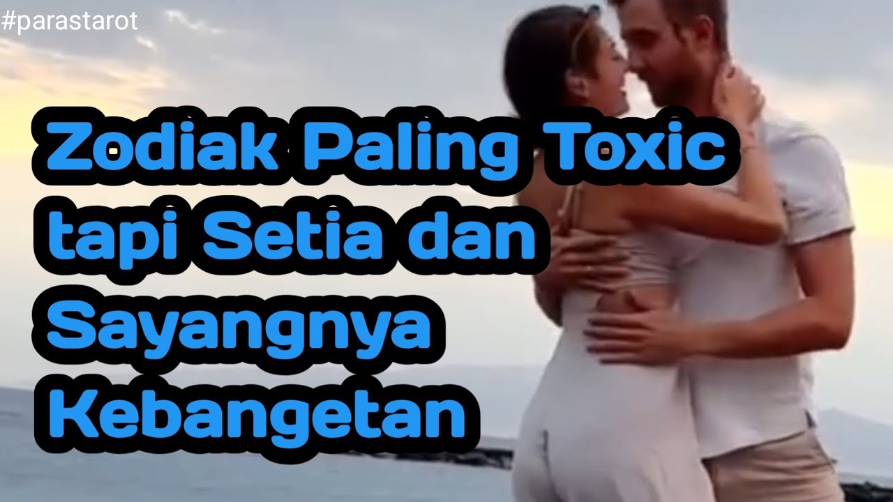 Zodiak Paling Toxic Tapi Setia dan Cintanya Kebangetan - YouTube