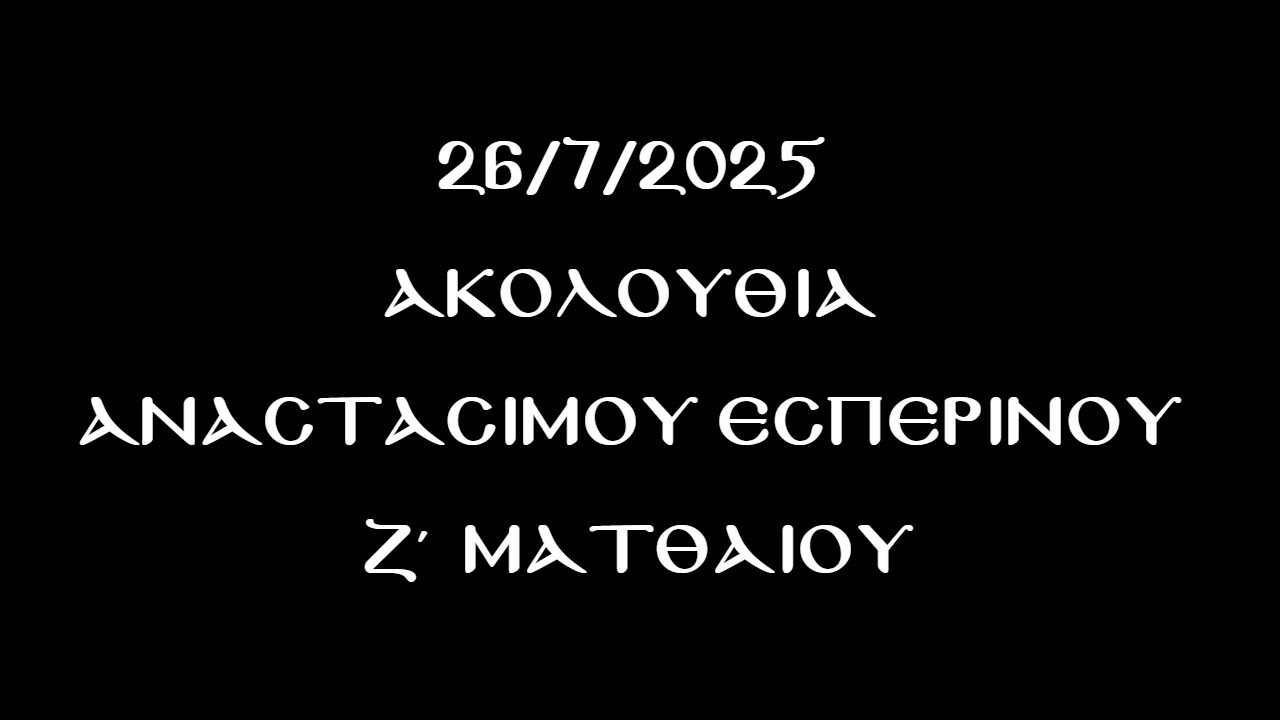 26/7/2025 | ΑΚΟΛΟΥΘΙΑ ΑΝΑΣΤΑΣΙΜΟΥ ΕΣΠΕΡΙΝΟΥ | Ζ΄ΜΑΤΘΑΙΟΥ - YouTube