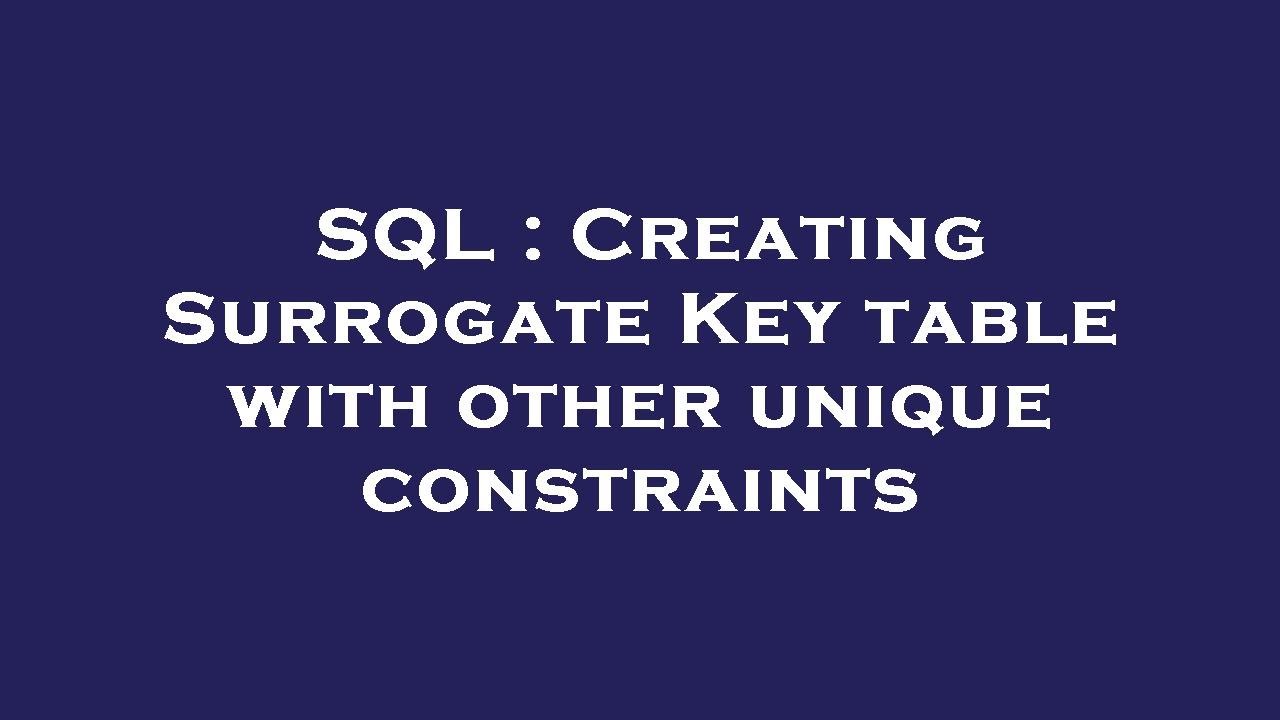Sql Creating Surrogate Key Table With Other Unique Constraints Youtube 2171