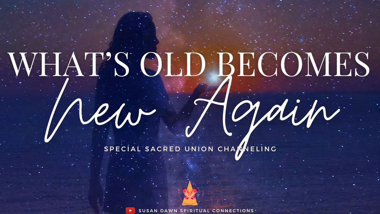 WHAT'S OLD BECOMES NEW AGAIN - Special Sacred Union Channeling - YouTube