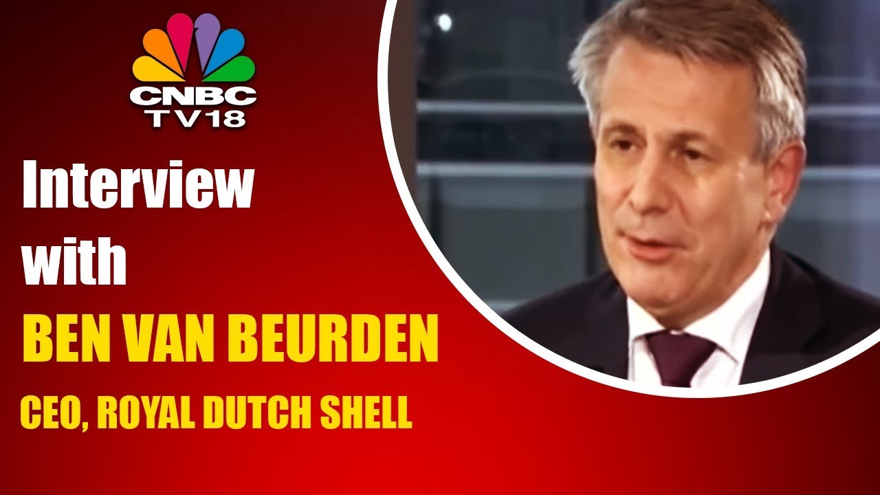 Interview with BEN VAN BEURDEN, CEO, ROYAL DUTCH SHELL | CNBC TV18 ...