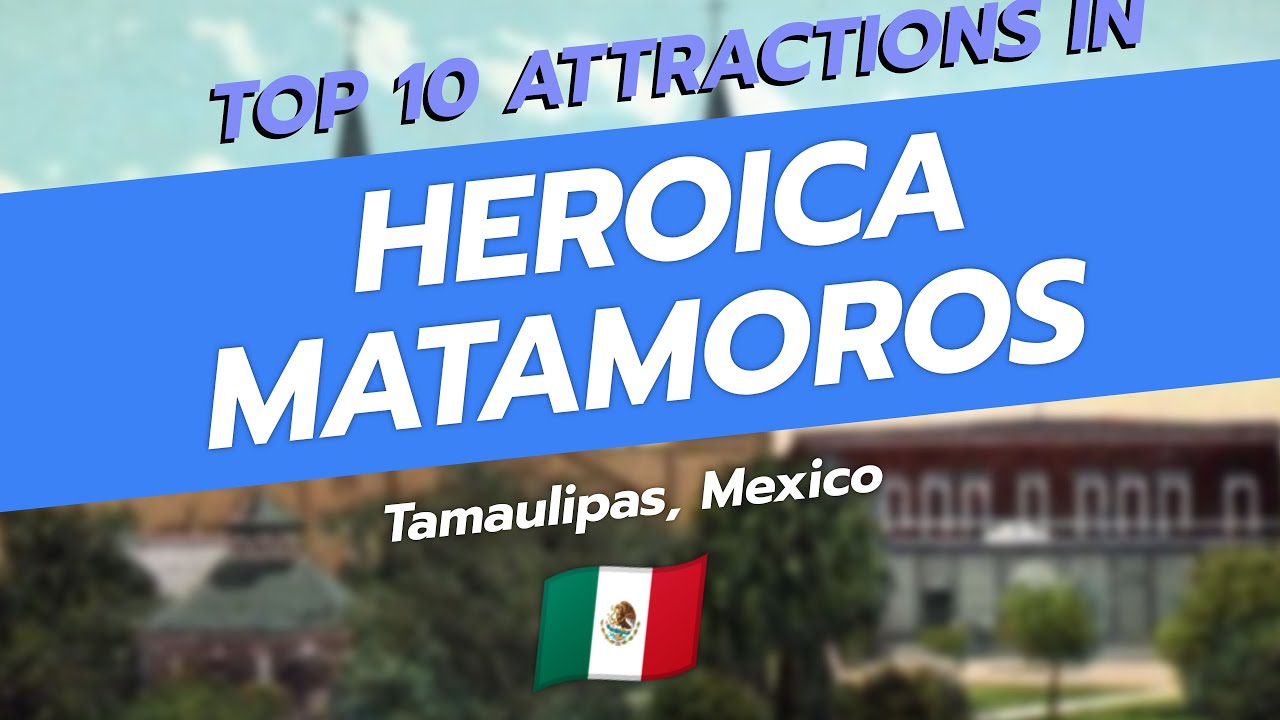 🌟 Top 10 Attractions in Heroica Matamoros, Tamaulipas 🇲🇽 - YouTube