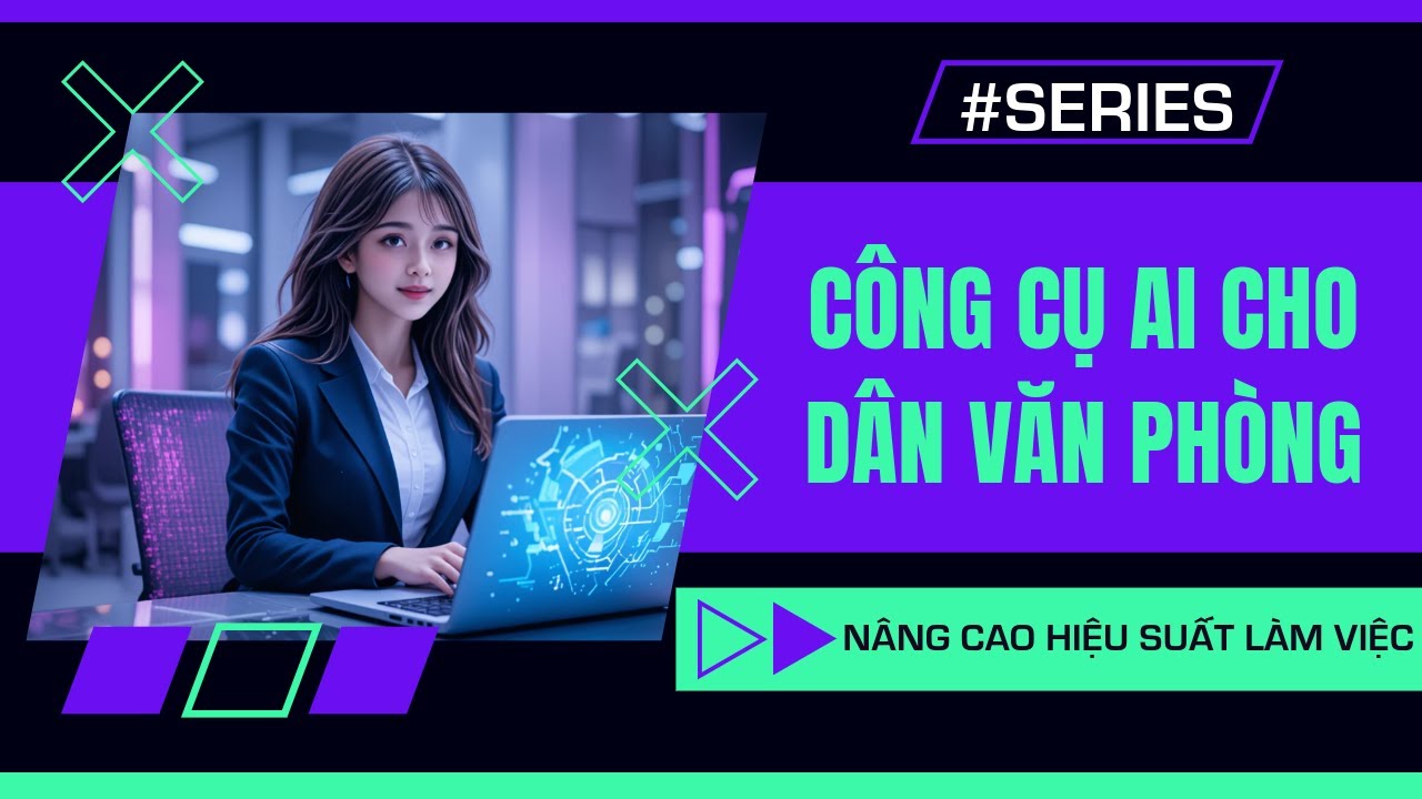 SERIES AI CHO DÂN VĂN PHÒNG - TĂNG HIỆU SUẤT LÀM VIỆC NHANH GẤP NHIỀU ...