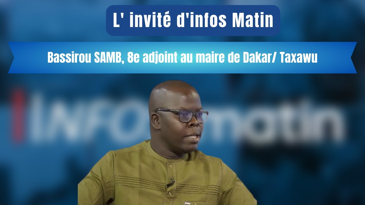 L'invité d'infos matin : Bassirou SAMB, 8e adjoint au maire de Dakar ...