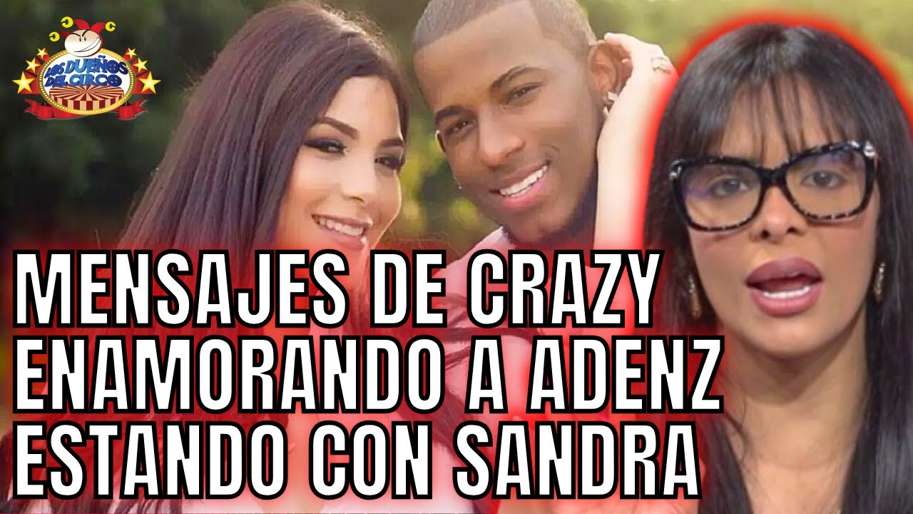 CRAZY TAMBIÉN ENAMORÓ A ADENZ ESTANDO CON SANDRA POR MENSAJES DE ...