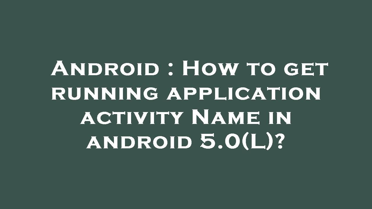 Android : How to get running application activity Name in android 5.0(L ...