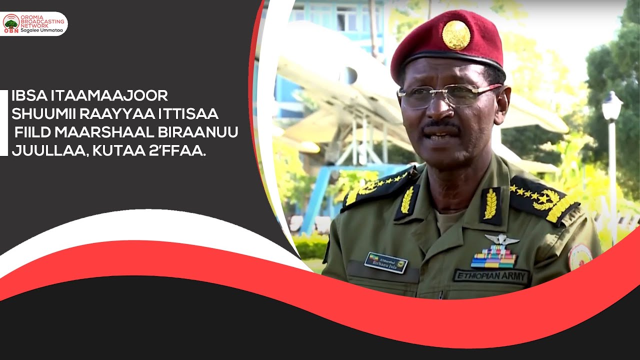 Ibsa Itaamaajoor Shuumii Raayyaa Ittisaa Fiild Maarshaal Biraanuu ...