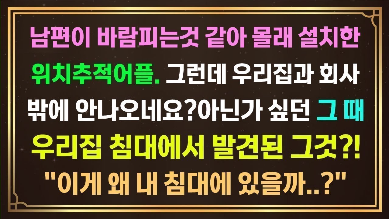 사연남편이 바람피는 것 같아 몰래 설치한 위치추적 어플 그런데 우리집과 회사밖에 안나오네요 아닌가 싶던 그때 우리집 침대에서