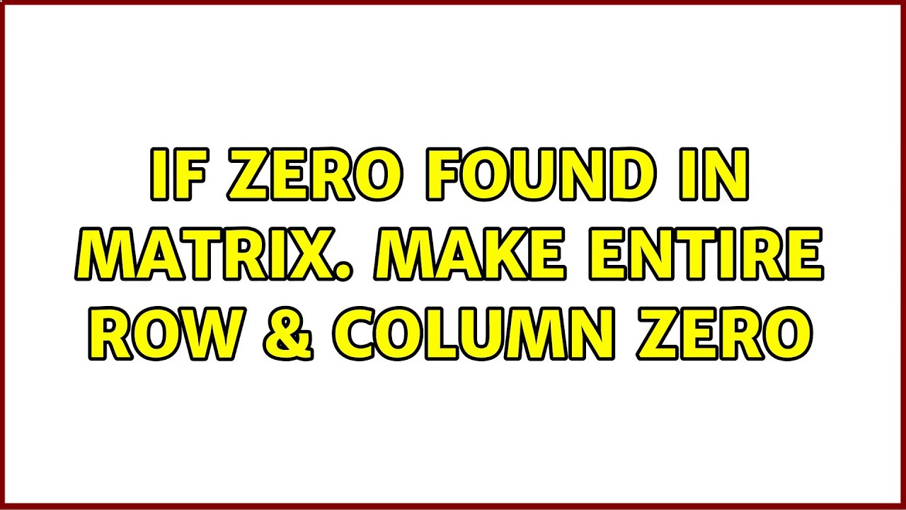 If Zero Found In Matrix Make Entire Row Column Zero 2 Solutions If Zero Found In Matrix Make Entire Row Column Zero 2 Solutions