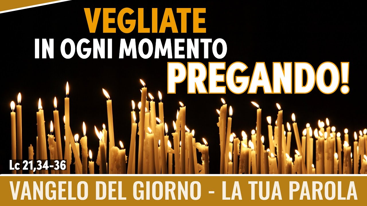 Commento al Vangelo del giorno - Lc 21,34-36 - Vegliate in ogni momento ...