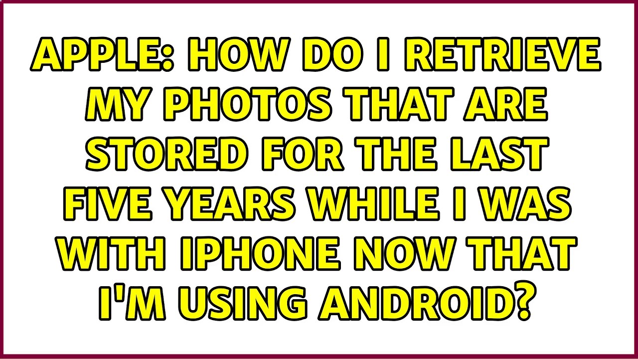 How Do I Retrieve My Photos That Are Stored For The Last Five Years While I Was With IPhone Now how-do-i-retrieve-my-photos-that-are-stored-for-the-last-five-years-while-i-was-with-iphone-now