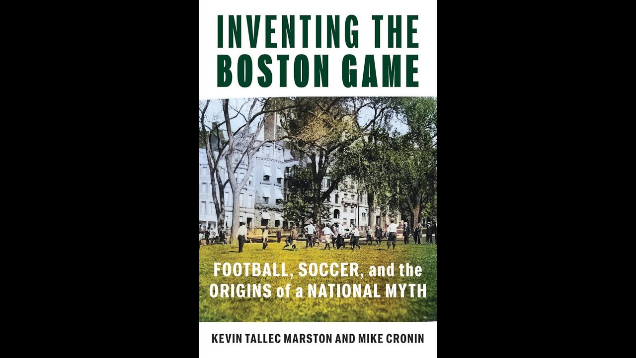 Inventing the Boston Game: Football, Soccer, and the Origins of a ...