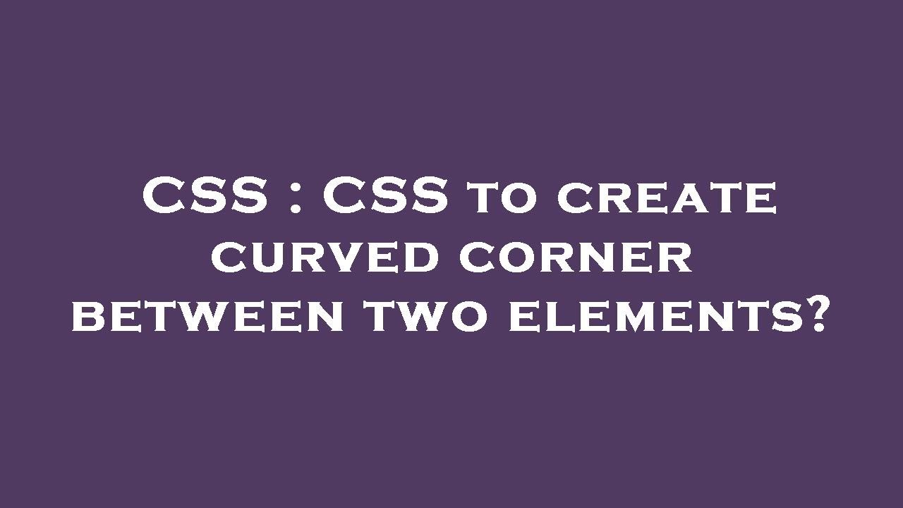 Css Css To Create Curved Corner Between Two Elements Youtube