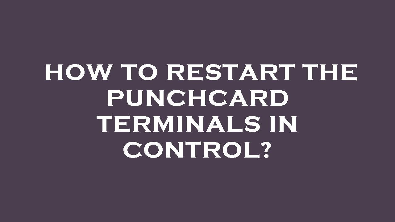 How to restart the punchcard terminals in control? - YouTube