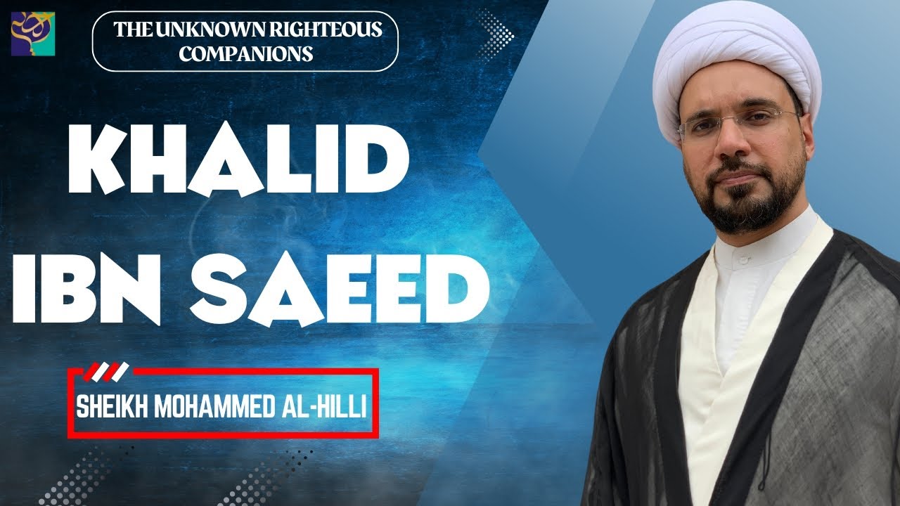 KHALID IBN SAEED | The Unknown Righteous Companions | Sheikh Mohammed Al-Hilli - YouTube