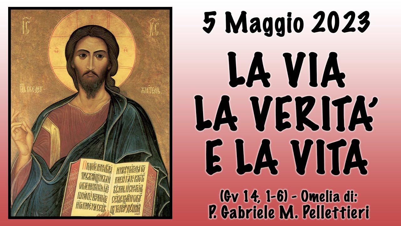 Omelia (Gv 14, 1-6) - LA VIA LA VERITÀ E LA VITA - p. Gabriele M ...