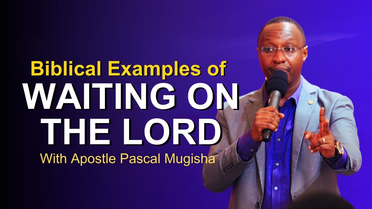 BIBLICAL EXAMPLES OF WAITING ON THE LORD BY APOSTLE PASCAL MUGISHA - YouTube