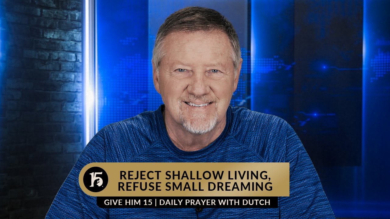 Reject Shallow Living, Refuse Small Dreaming | Give Him 15 Daily Prayer ...