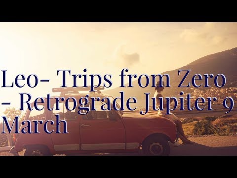 Leo- Trips from Zero - Retrograde Jupiter 9 March