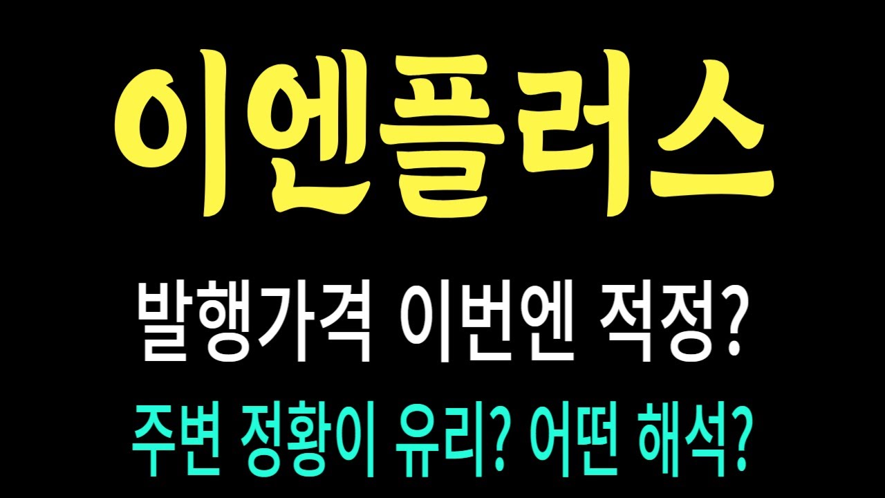 이엔플러스 주가발행가격 이번엔 적정 주변 정황이 유리 어떤 해석 이엔플러스 이엔플러스 주가 이엔플러스 전망 이엔