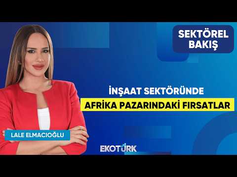 İnşaat Sektöründe Afrika Pazarındaki Fırsatlar | Hakan Şişik | Lale Elmacıoğlu | Sektörel Bakış