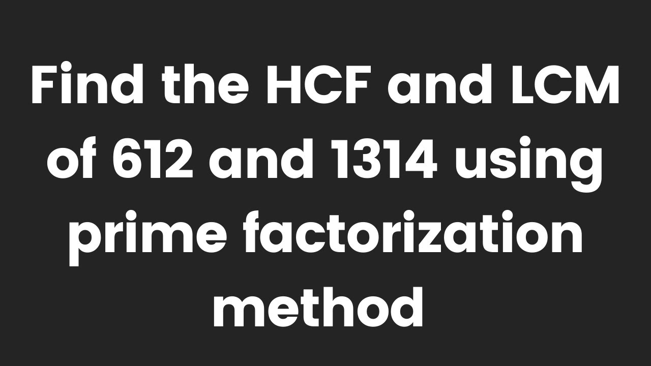 Find the HCF and LCM of 612 and 1314 using prime factorization method ...