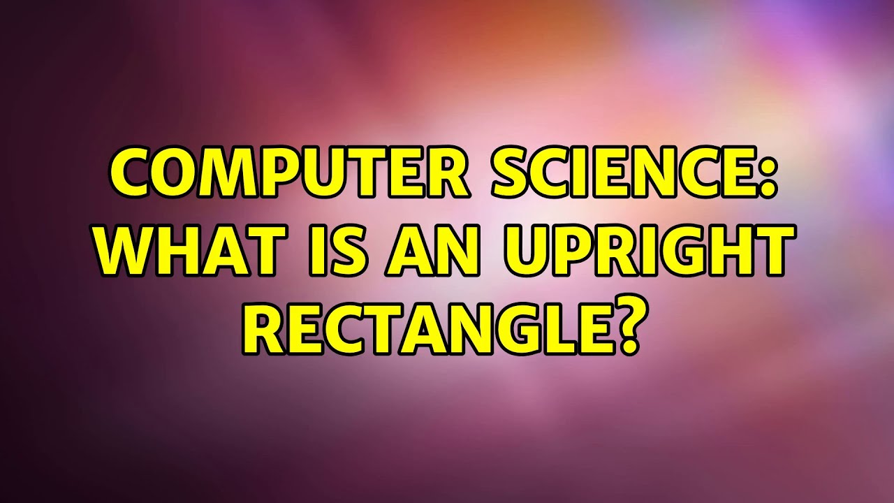 Computer Science: What is an upright rectangle? (2 Solutions!!) - YouTube