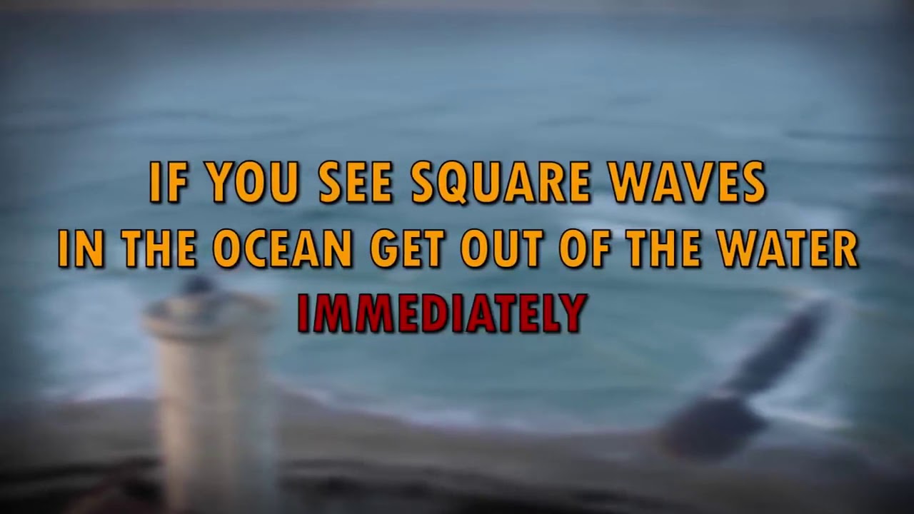 If you see Square waves in the ocean gate out of the water immediately ...