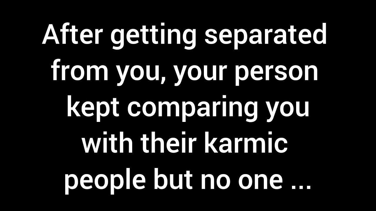After being separated from you, your person kept comparing you to ...