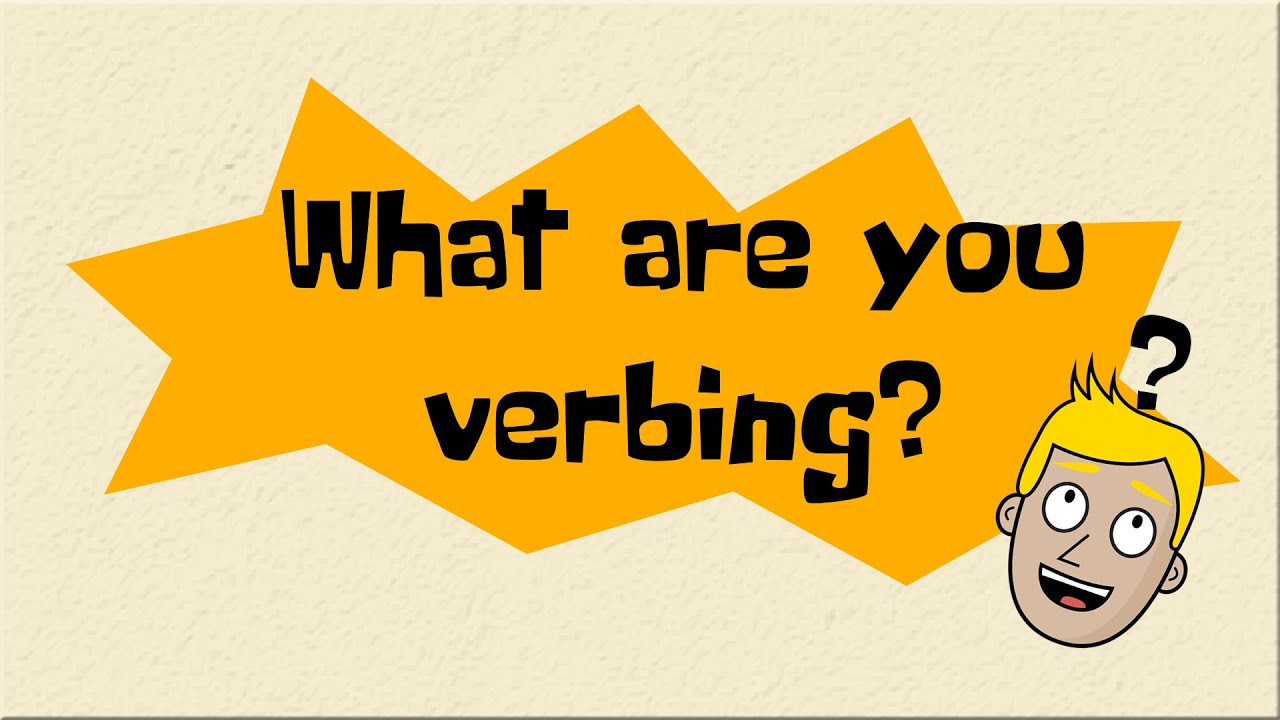 WHAT ARE YOU VERBING? | WHAT ARE VERBS AND HOW DO WE USE THEM | GOOD ...