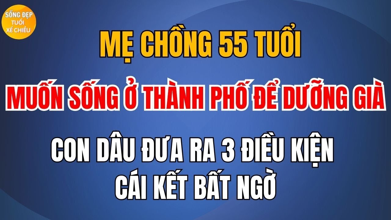 Mẹ Chồng 55 Tuổi Muốn Sống Ở Thành Phố Để Dưỡng Già, Con Dâu Đưa Ra 3 ...