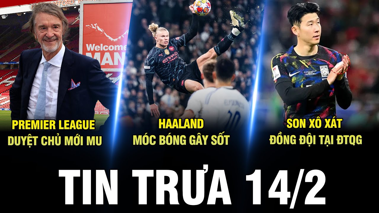 BẢN TIN TRƯA 14/2| PREMIER LEAGUE DUYỆT CHỦ MỚI MU, HAALAND MÓC BÓNG GÂY SỐT, SON XÔ XÁT ĐỒNG ...