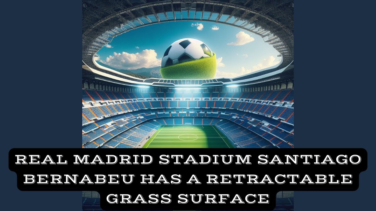 REAL MADRID STADIUM SANTIAGO BERNABEU HAS A RETRACTABLE GRASS SURFACE ...