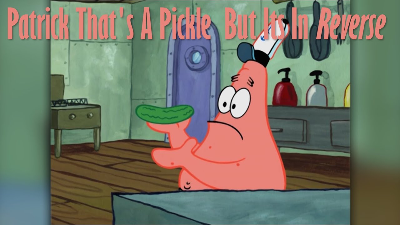 Patrick That's A Pickle In Reverse - YouTube